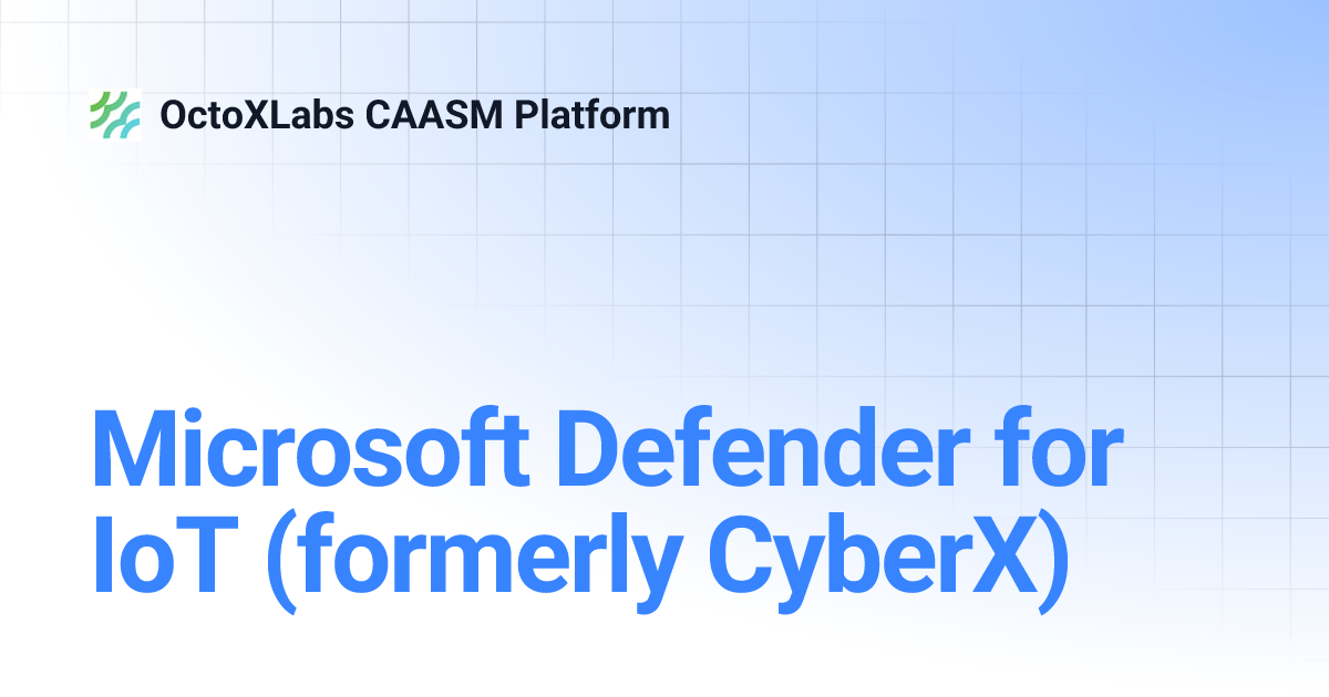 Microsoft Defender for IoT (formerly CyberX) | OctoXLabs CAASM Platform